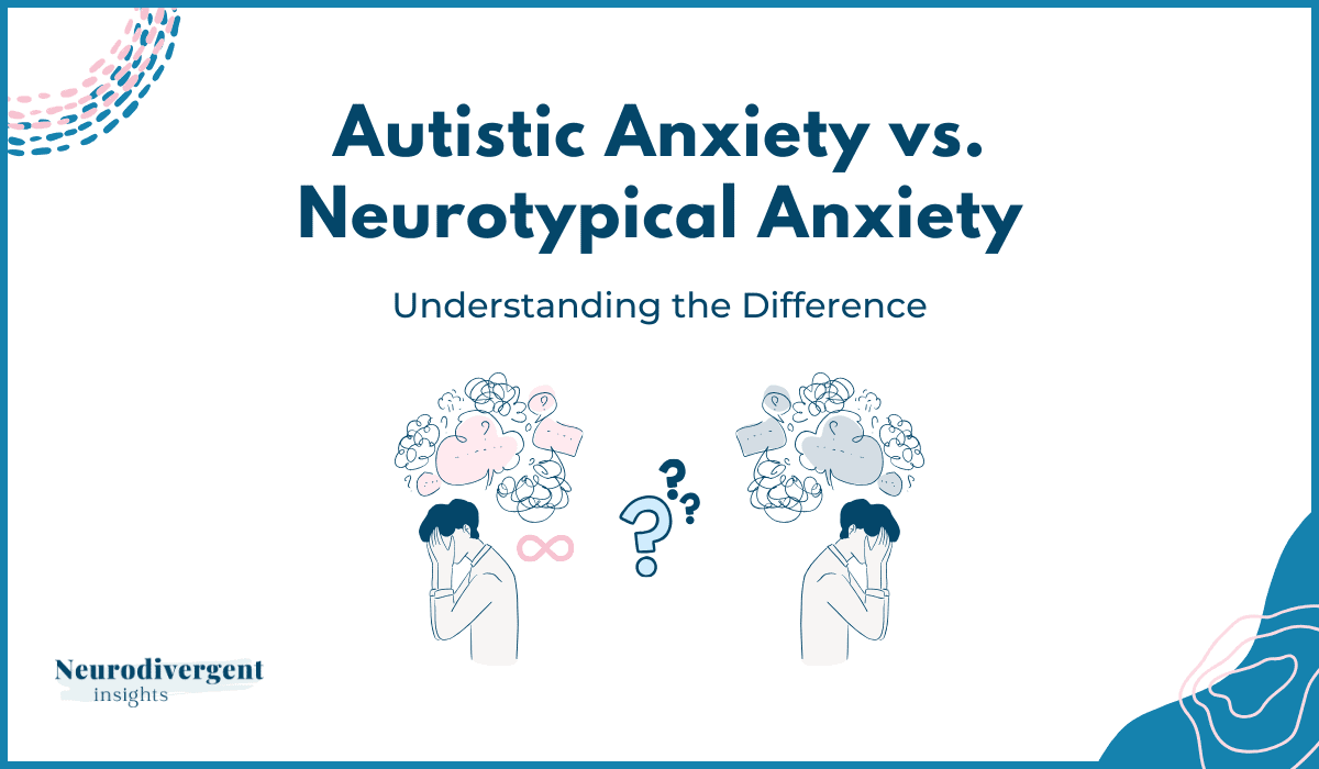 Autistic Anxiety vs. Neurotypical Anxiety | Neurodivergent Insights